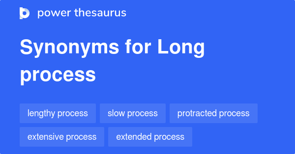LONG PROCESS Synonyms: 140 Similar Phrases