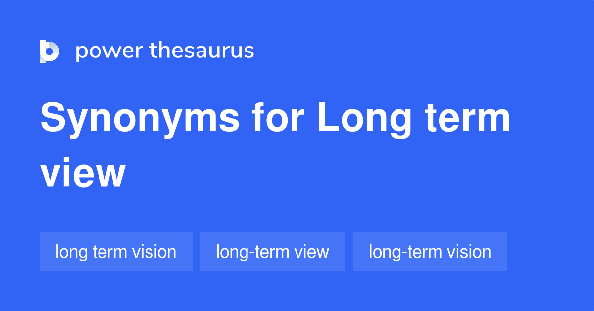 LONG TERM VIEW Synonyms: 40 Similar Phrases