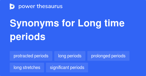 LONG TIME PERIODS Synonyms: 95 Similar Phrases