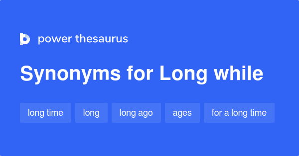 LONG WHILE Synonyms: 74 Similar Words & Phrases