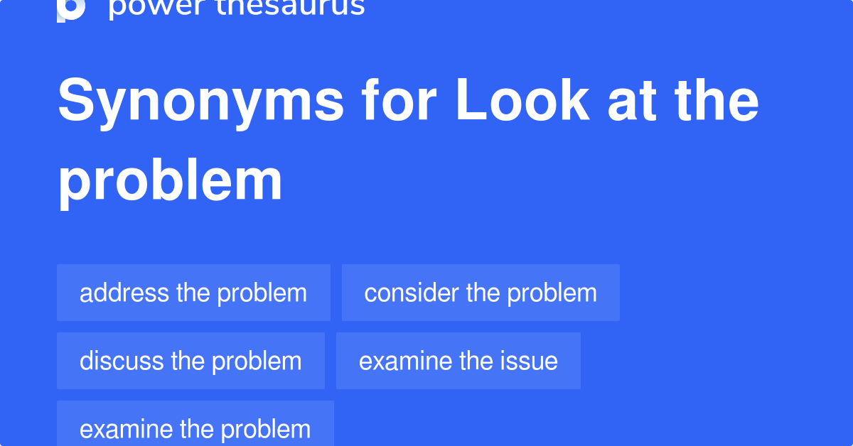 LOOK AT THE PROBLEM Synonyms: 38 Similar Phrases