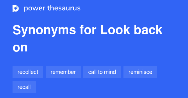 LOOK BACK ON Synonyms: 304 Similar Words & Phrases