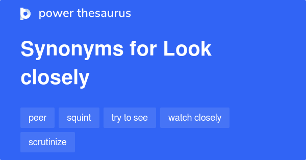 LOOK CLOSELY Synonyms: 330 Similar Words & Phrases