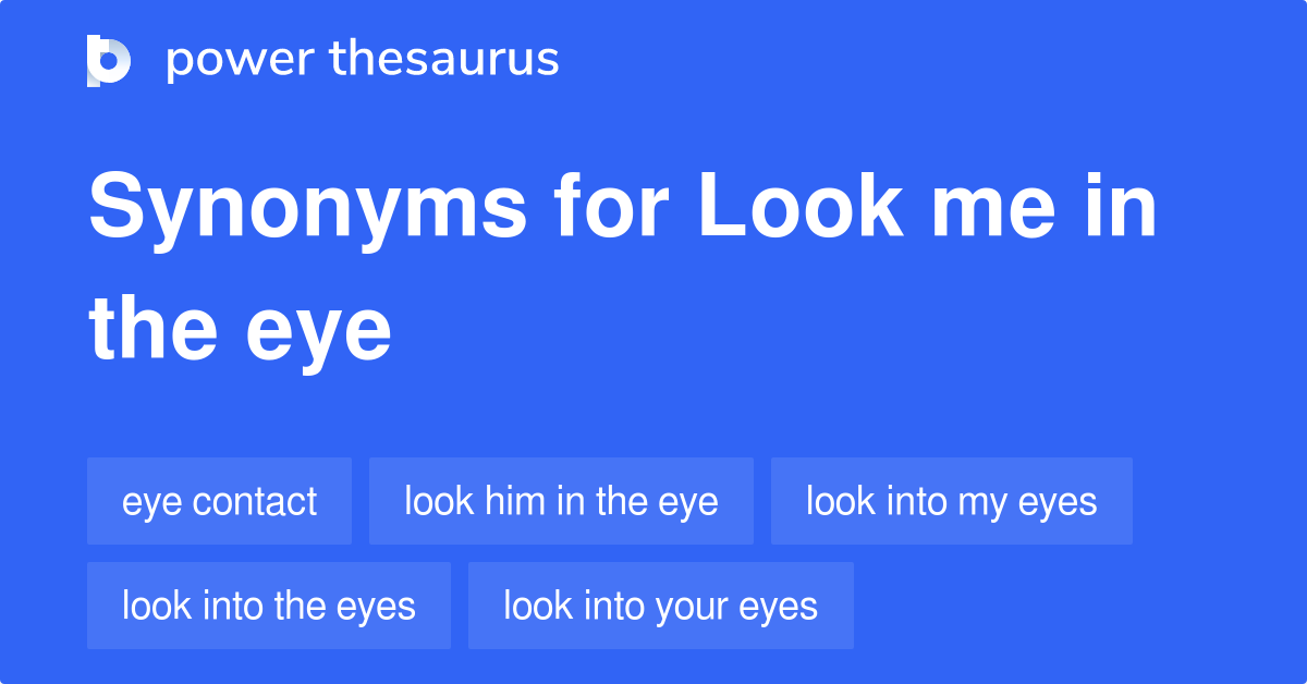 LOOK ME IN THE EYE Synonyms: 35 Similar Phrases