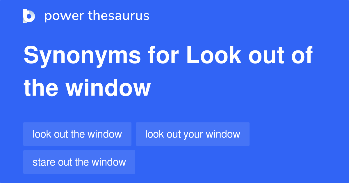 LOOK OUT OF THE WINDOW Synonyms: 26 Similar Phrases