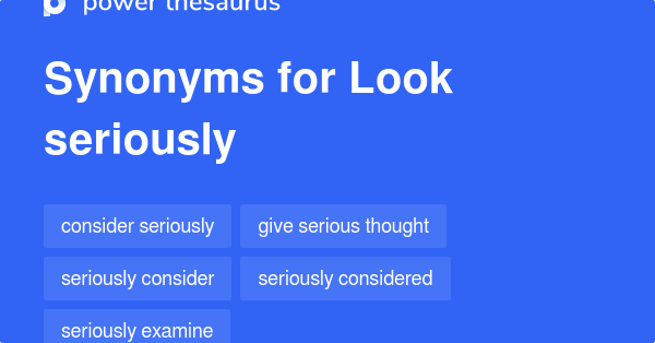 LOOK SERIOUSLY Synonyms: 41 Similar Phrases