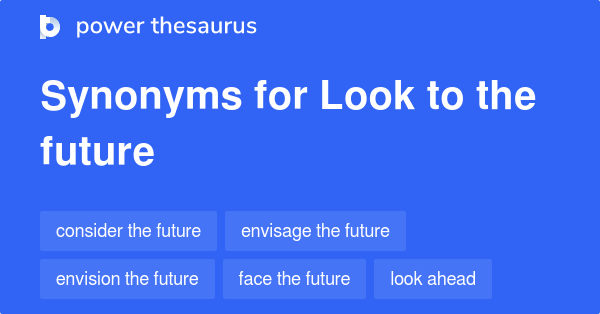 LOOK TO THE FUTURE Synonyms: 127 Similar Words & Phrases