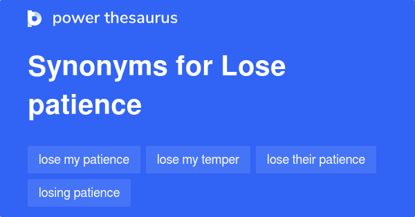 LOSE PATIENCE Synonyms: 137 Similar Words & Phrases