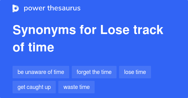 LOSE TRACK OF TIME Synonyms: 116 Similar Phrases