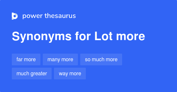 LOT MORE Synonyms: 202 Similar Phrases
