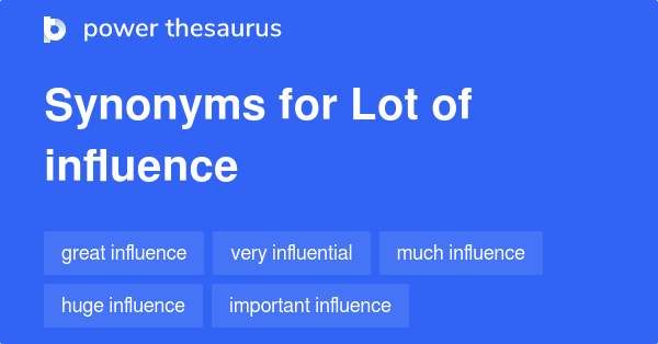 LOT OF INFLUENCE Synonyms: 62 Similar Phrases