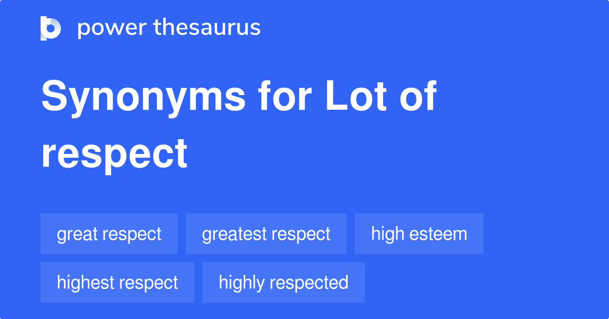 LOT OF RESPECT Synonyms: 53 Similar Phrases