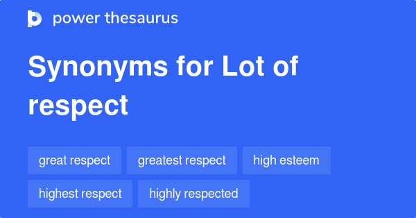 LOT OF RESPECT Synonyms: 53 Similar Phrases