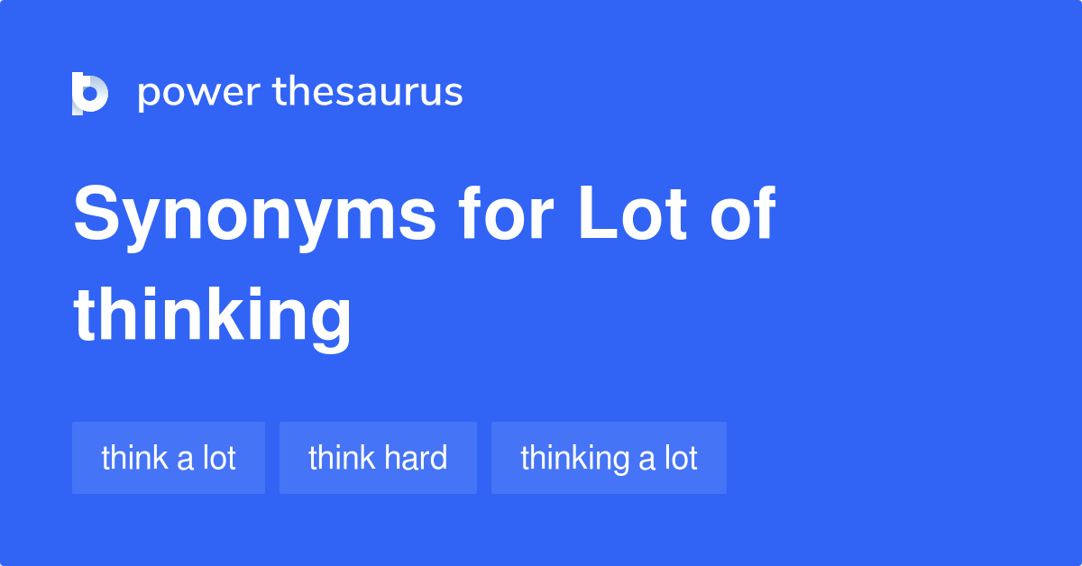 LOT OF THINKING Synonyms: 37 Similar Phrases