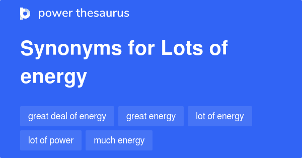 LOTS OF ENERGY Synonyms: 34 Similar Phrases