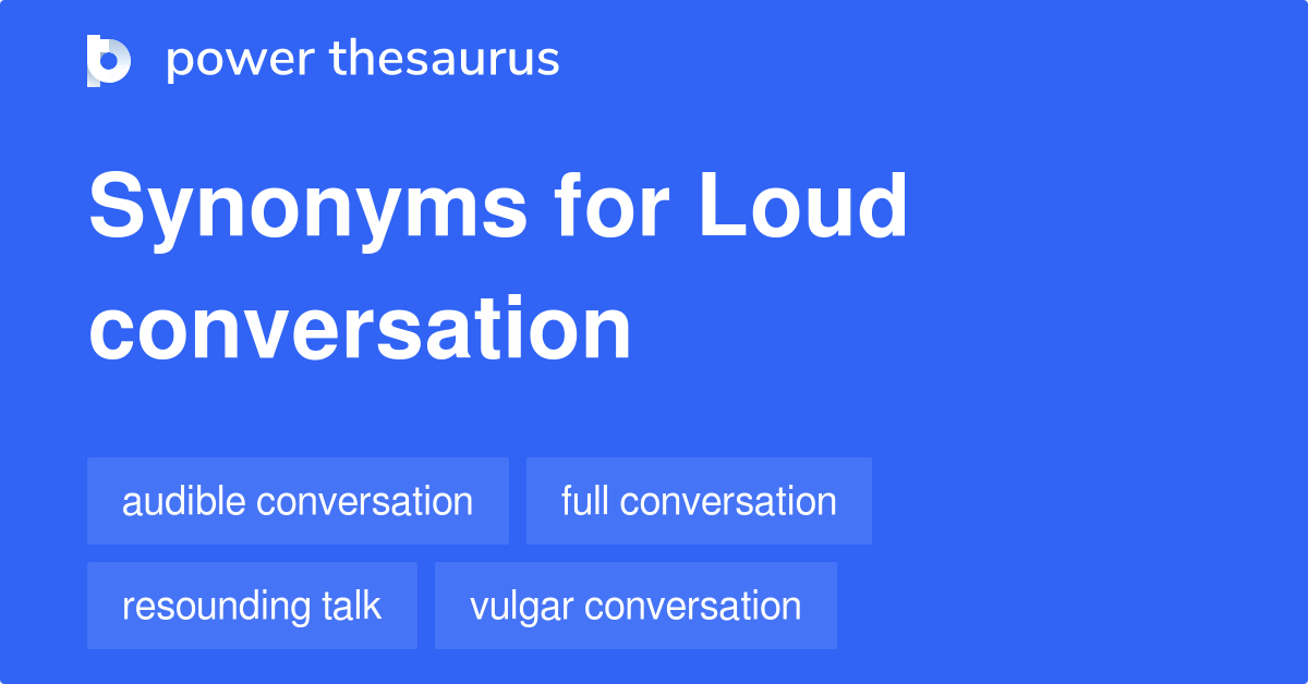 LOUD CONVERSATION Synonyms: 11 Similar Phrases