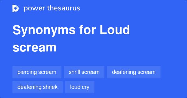 LOUD SCREAM Synonyms: 148 Similar Phrases