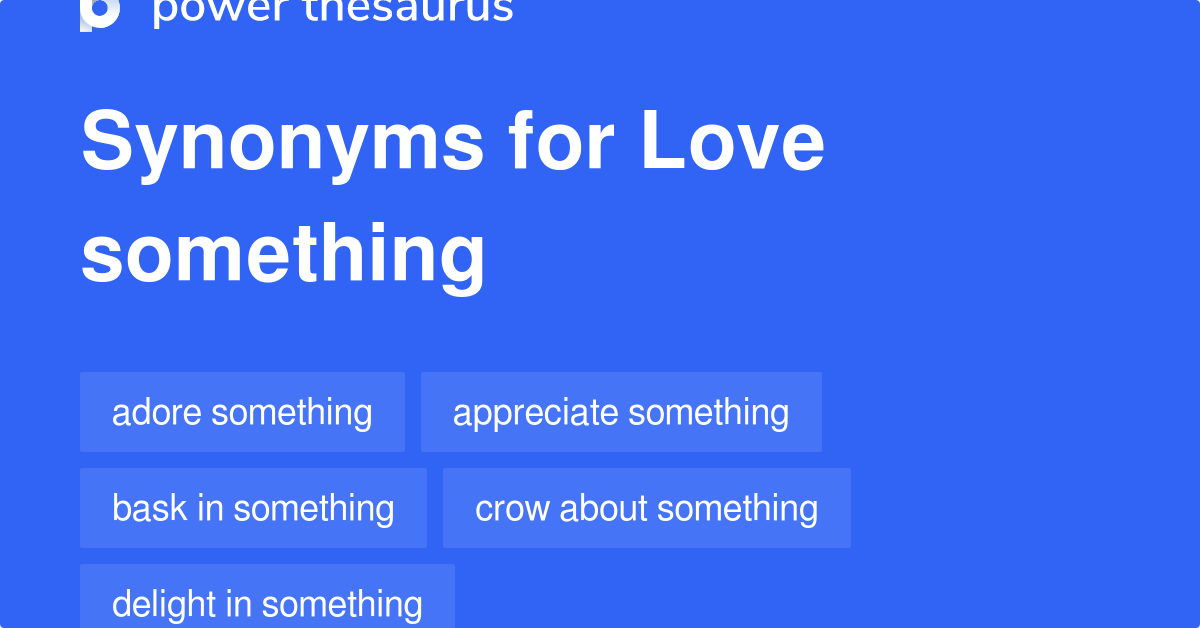 LOVE SOMETHING Synonyms: 81 Similar Phrases