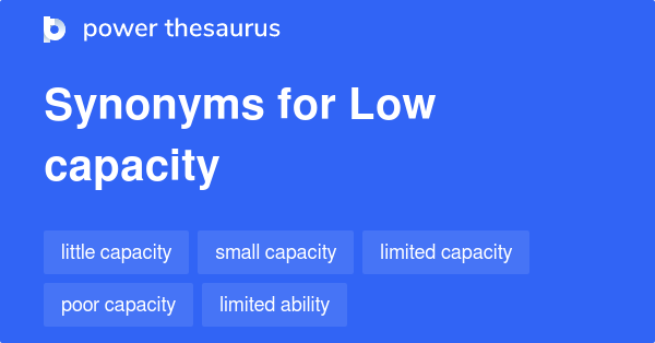 LOW CAPACITY Synonyms: 219 Similar Phrases