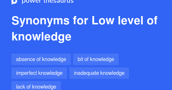 LOW LEVEL OF KNOWLEDGE Synonyms: 98 Similar Words & Phrases