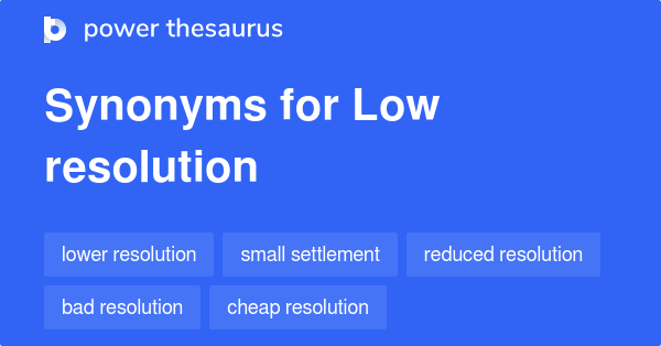 LOW RESOLUTION Synonyms: 117 Similar Words & Phrases