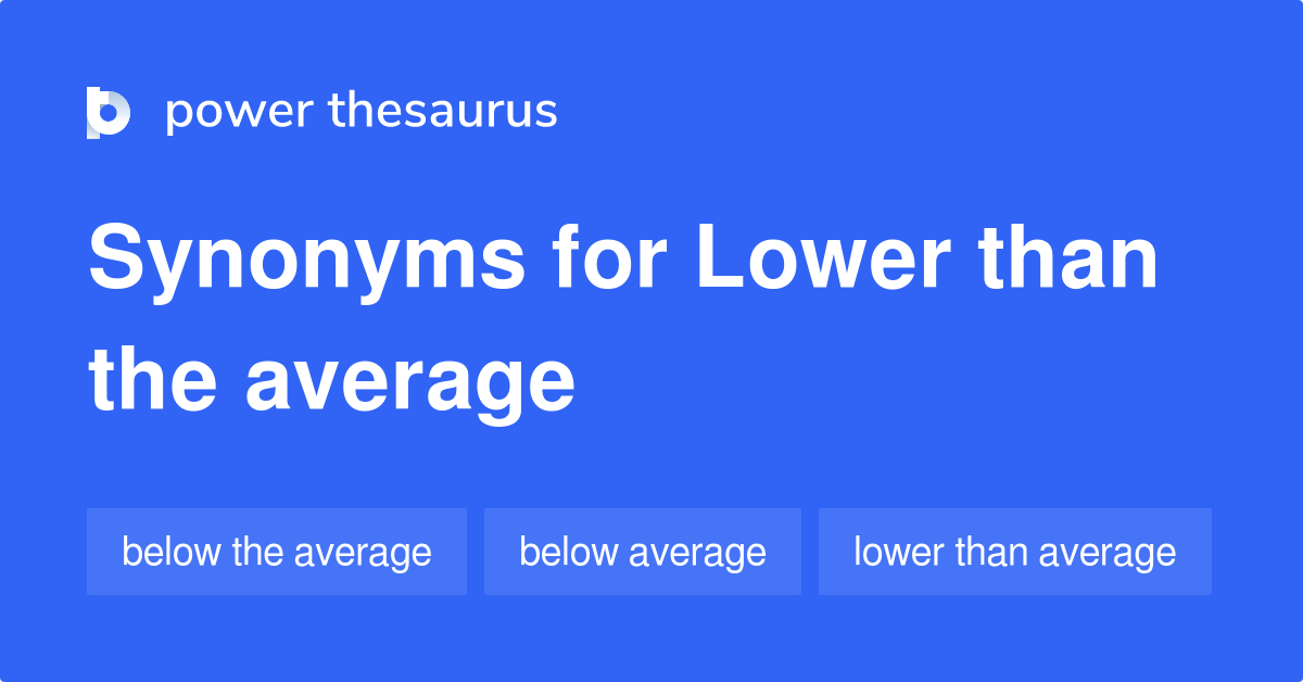 LOWER THAN THE AVERAGE Synonyms: 51 Similar Words & Phrases