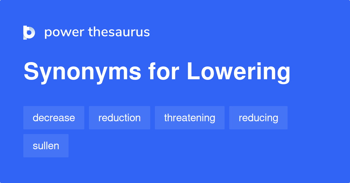 LOWERING Synonyms: 1 987 Similar Words & Phrases