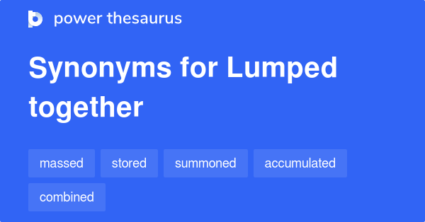 LUMPED TOGETHER Synonyms: 171 Similar Words & Phrases