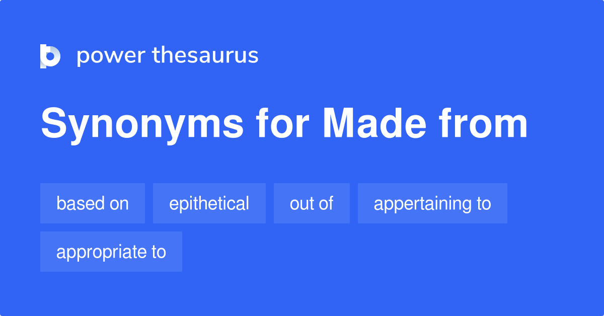 MADE FROM Synonyms: 128 Similar Words & Phrases