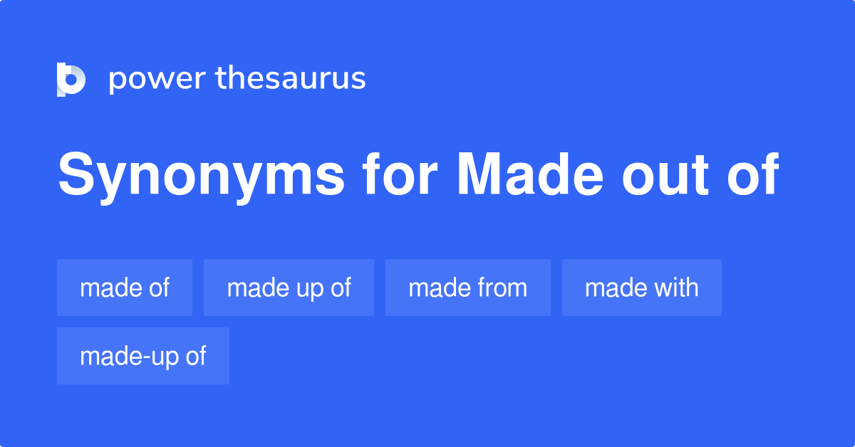 MADE OUT OF Synonyms: 70 Similar Words & Phrases