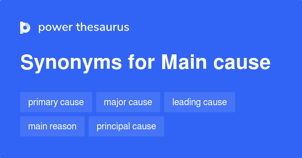 MAIN CAUSE Synonyms: 640 Similar Words & Phrases