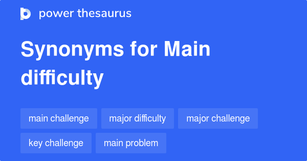 MAIN DIFFICULTY Synonyms: 522 Similar Words & Phrases