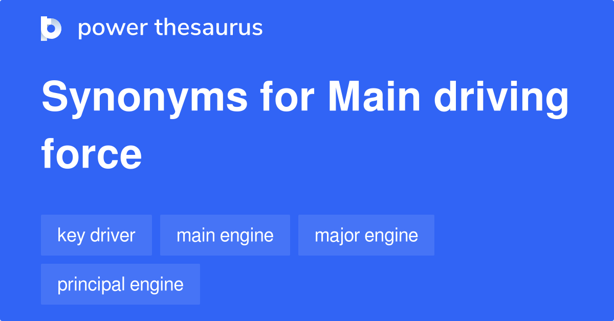 MAIN DRIVING FORCE Synonyms: 67 Similar Phrases