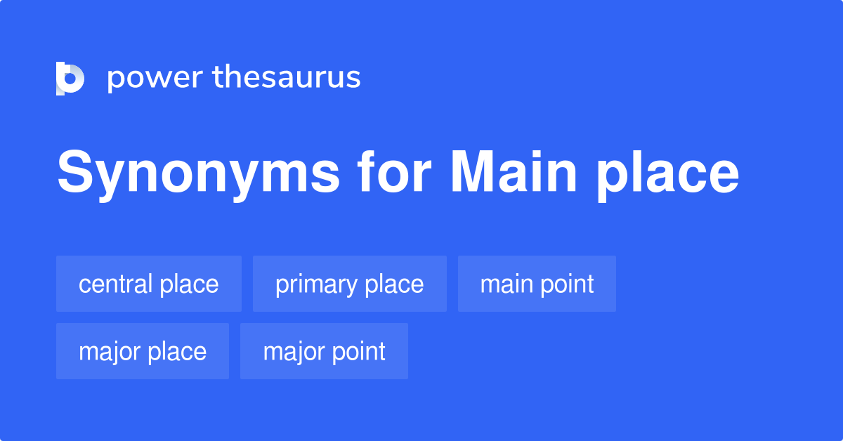 MAIN PLACE Synonyms: 46 Similar Words & Phrases