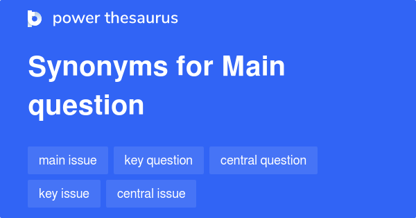 MAIN QUESTION Synonyms: 482 Similar Words & Phrases
