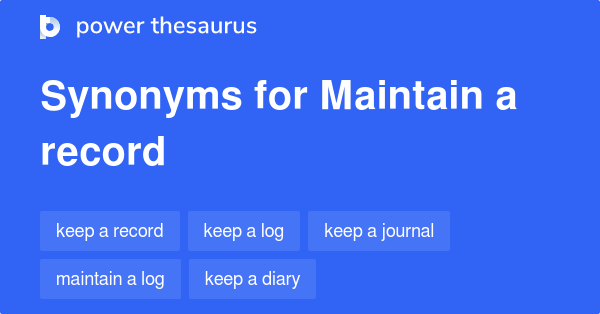 MAINTAIN A RECORD Synonyms: 72 Similar Phrases