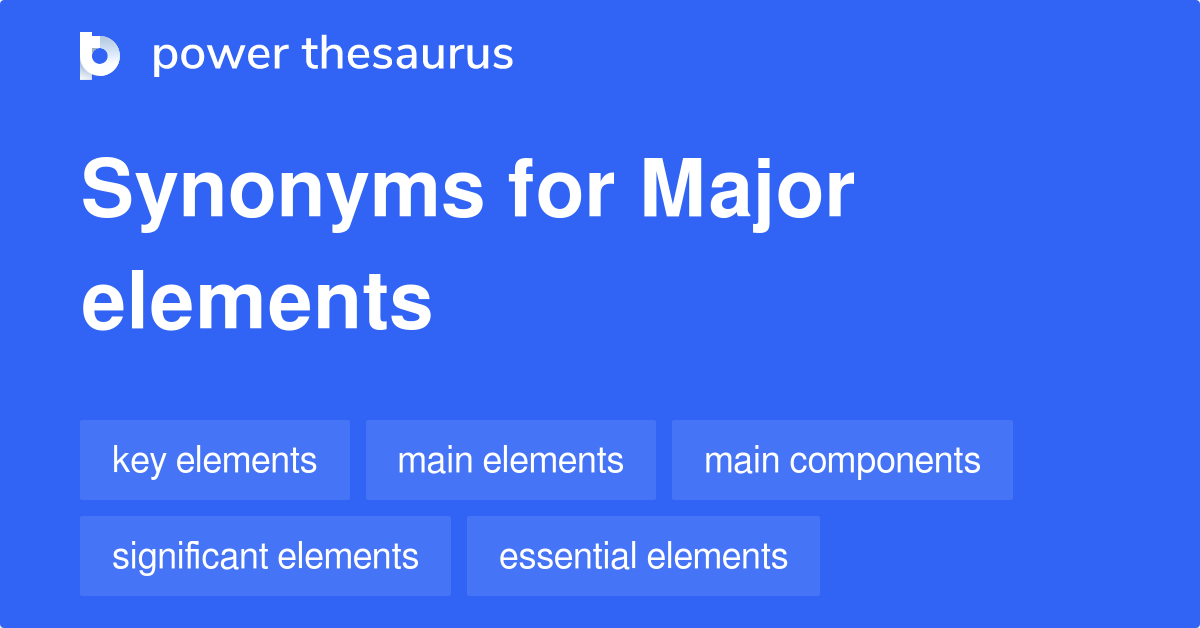 MAJOR ELEMENTS Synonyms: 197 Similar Phrases