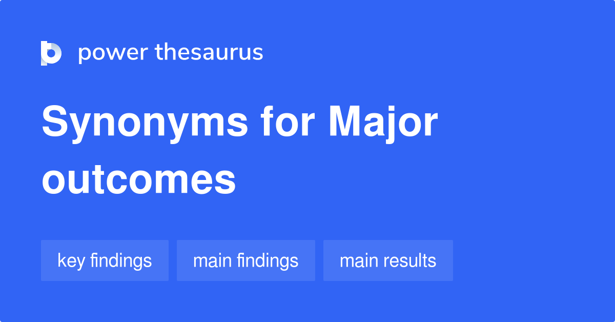 MAJOR OUTCOMES Synonyms: 65 Similar Phrases