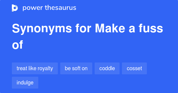 Make A Fuss Of synonyms - 122 Words and Phrases for Make A Fuss Of