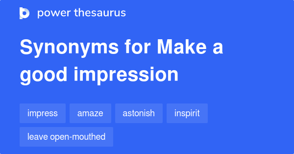 MAKE A GOOD IMPRESSION Synonyms: 99 Similar Words & Phrases