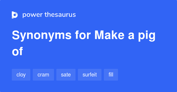 Make A Pig Of synonyms - 46 Words and Phrases for Make A Pig Of