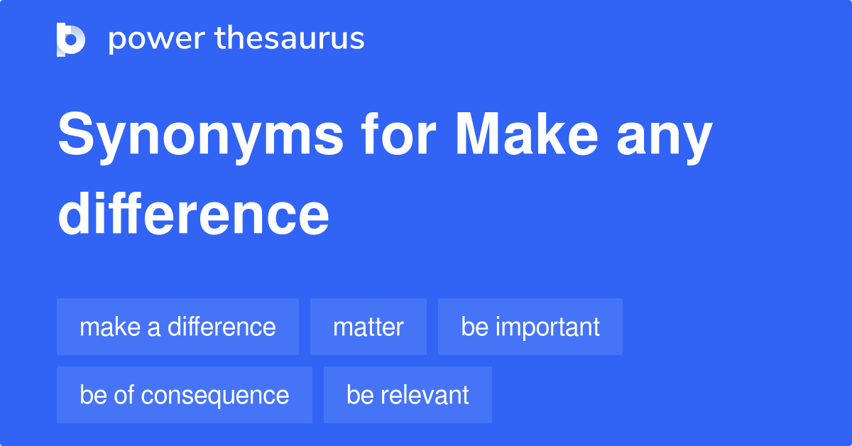 MAKE ANY DIFFERENCE Synonyms: 322 Similar Words & Phrases