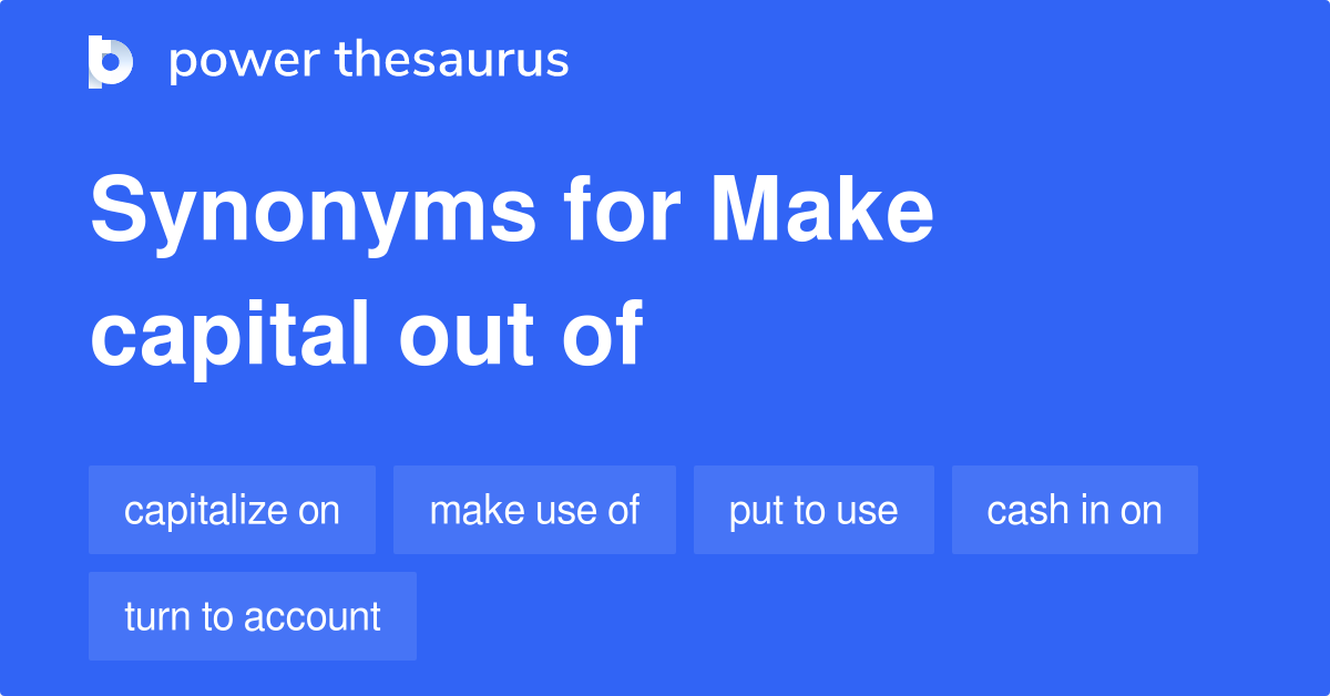 Make Capital Out Of synonyms - 164 Words and Phrases for Make Capital ...