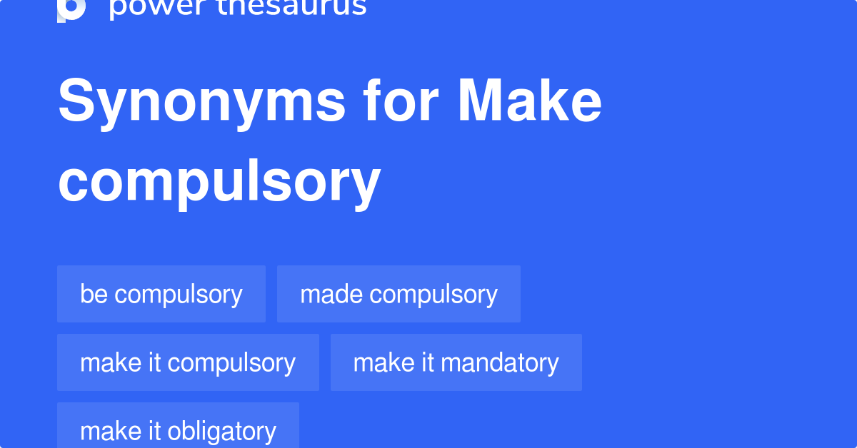 MAKE COMPULSORY Synonyms: 32 Similar Words & Phrases