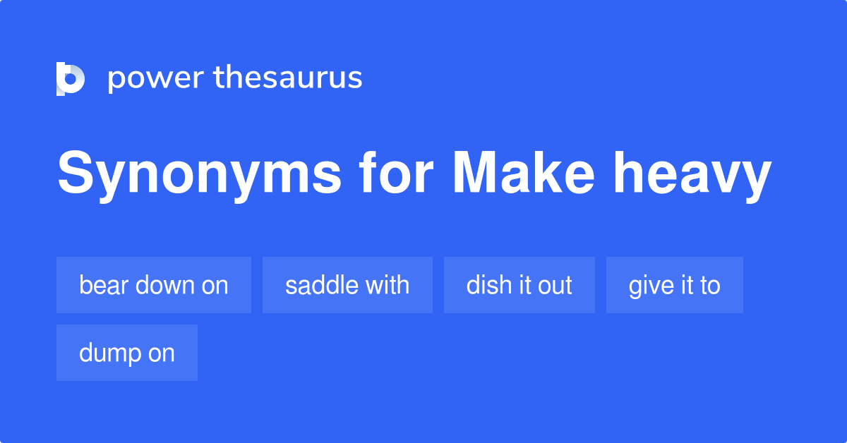Make Heavy synonyms - 117 Words and Phrases for Make Heavy
