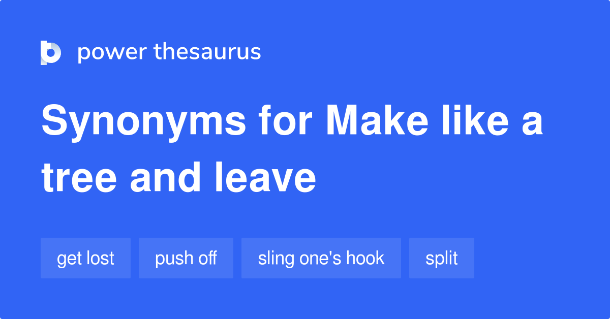 MAKE LIKE A TREE AND LEAVE Synonyms: 144 Similar Words & Phrases