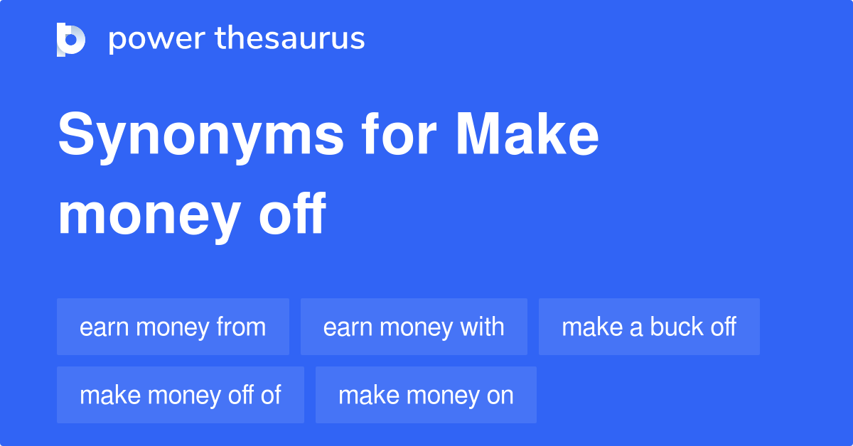 MAKE MONEY OFF Synonyms: 37 Similar Phrases