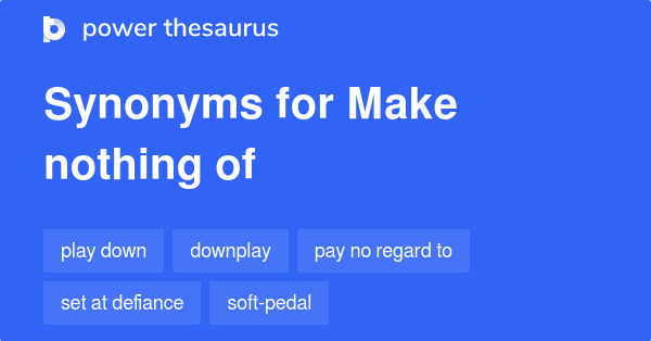 Make Nothing Of synonyms - 72 Words and Phrases for Make Nothing Of