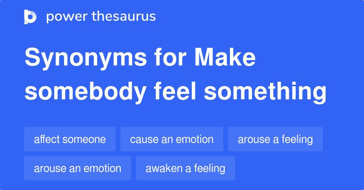 MAKE SOMEBODY FEEL SOMETHING Synonyms: 31 Similar Phrases