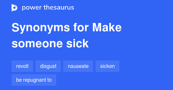 MAKE SOMEONE SICK Synonyms: 121 Similar Phrases